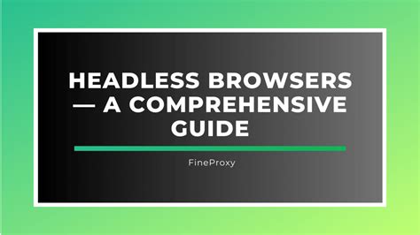 Headless Browsers — A Comprehensive Guide — Usage Benefits And Best
