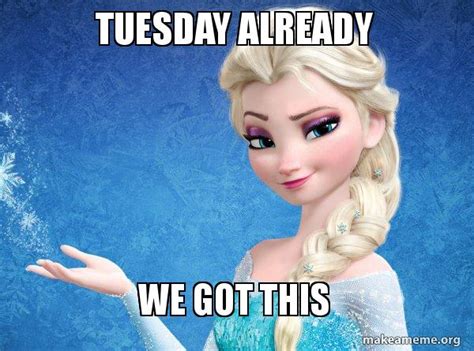 Tuesday Already We Got This Elsa From Frozen Meme Generator