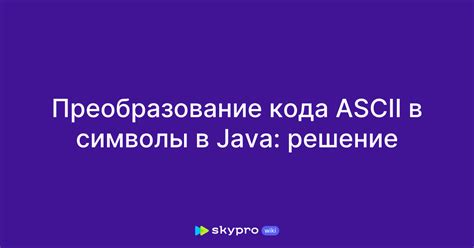 Преобразование кода Ascii в символы в Java решение