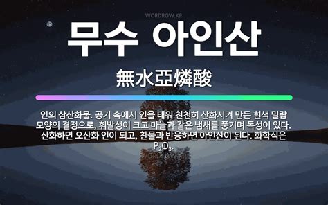 🌟무수 아인산 인의 삼산화물 공기 속에서 인을 태워 천천히 산화시켜 만든 흰색 밀랍 모양의 결정으로 표준국어대사전
