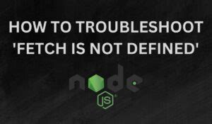 Troubleshooting Referenceerror Fetch Is Not Defined Codeforgeek