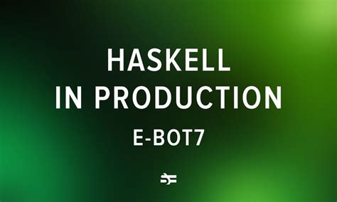 Haskell In Production E Bot7 Rhaskell