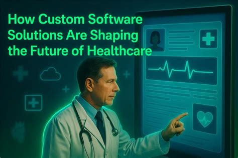 How Custom Software Solutions Are Shaping The Future Of Healthcare
