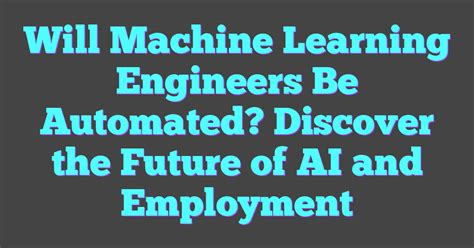 Will Machine Learning Engineers Be Automated Discover The Future Of Ai