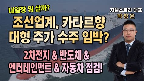 내일장 뭐 살까 조선업계 카타르향 대형 추가 수주 임박 2차전지 And 반도체 And 엔터테인먼트 And 자동차 점검