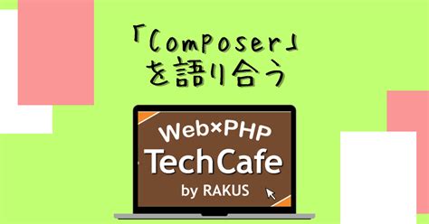 Phperのための「composer」を語り合う【php Techcafe イベントレポート】 Rakus Developers Blog