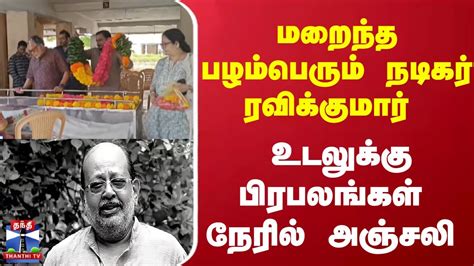 Actor Ravikumar Demise மறைந்த பழம்பெரும் நடிகர் ரவிக்குமார் உடலுக்கு பிரபலங்கள் நேரில் அஞ்சலி