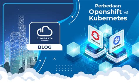 ini dia perbedaan openshift vs kubernetes yang perlu diketahui cloudraya