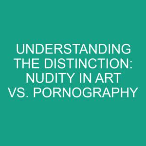 Understanding The Distinction Nudity In Art Vs Pornography Differencess