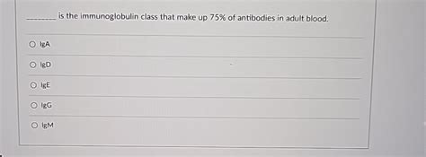 Solved Is The Immunoglobulin Class That Make Up 75 ﻿of