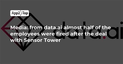 Media From Data Ai Almost Half Of The Employees Were Fired After The Deal With Sensor Tower
