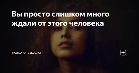 Вы просто слишком много ждали от этого человека Психолог Сексолог Дзен