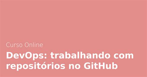 DevOps trabalhando repositórios no GitHub Alura Cursos Online