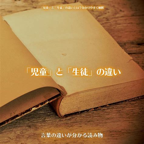 「児童」と「生徒」の違いとは？分かりやすく解釈 言葉の違いが分かる読み物