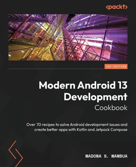 Modern Android 13 Development Cookbook Over 70 Recipes To Solve Android Development Issues And