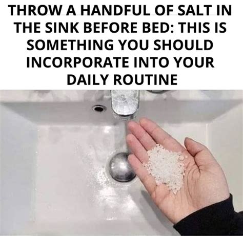 THROW A HANDFUL OF SALT IN THE SINK BEFORE BED THIS IS SOMETHING YOU SHOULD INCORPORATE INTO