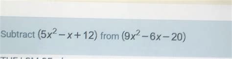 [solved] subtract 5x2 x 12 from 9x2 6x 20 course hero