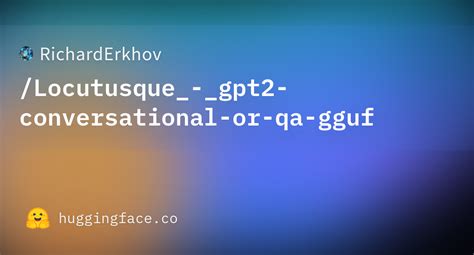 richarderkhov locutusque gpt2 conversational or qa gguf · hugging face