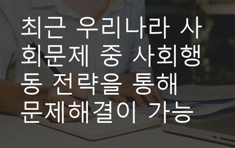 최근 우리나라 사회문제 중 사회행동 전략을 통해 문제해결이 가능한 이슈가 무엇인지 설명하고 문제 해결을 위한 사회 행동의 방법적 전략을 제시하시오