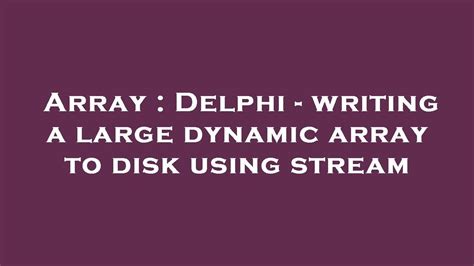 Array Delphi Writing A Large Dynamic Array To Disk Using Stream Youtube