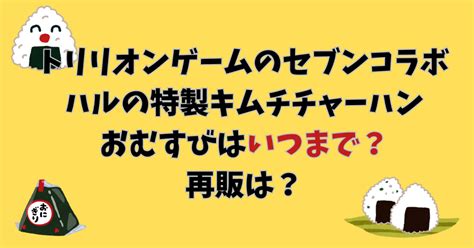 トリリオンゲームのセブンコラボハルの特製キムチチャーハンおむすびはいつまで？再販は？ 猫に憧れながら魚を飼ってます