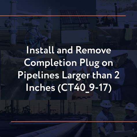ct40 9 17 install and remove completion plug on pipelines larger than