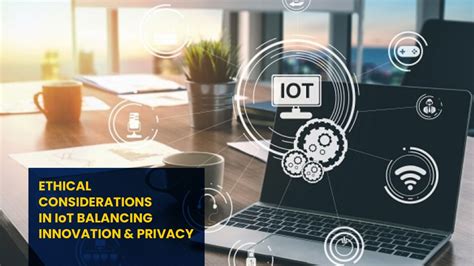 Ethical Considerations In Iot Balancing Innovation And Privacy