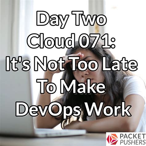 Day Two Cloud 071 Its Not Too Late To Make Devops Work Packet Pushers