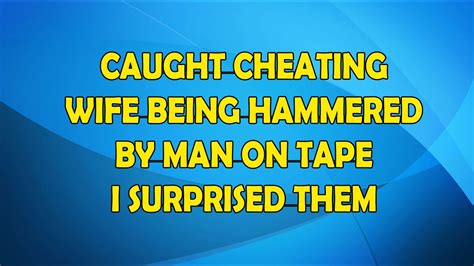 Caught Cheating Wife Being Hammered By Man On Tape I Surprised Them