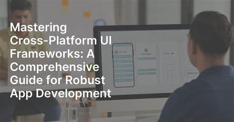 cross platform ui frameworks a comprehensive guide for robust app