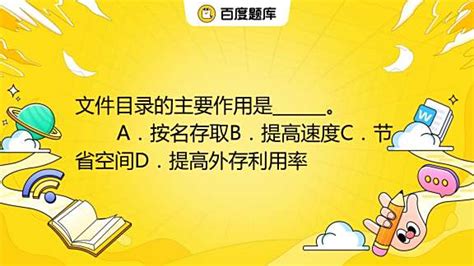 文件目录的主要作用是。 A．按名存取b．提高速度c．节省空间d．提高外存利用率百度教育