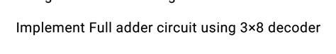 Solved Implement Full Adder Circuit Using 3x8 Decoder