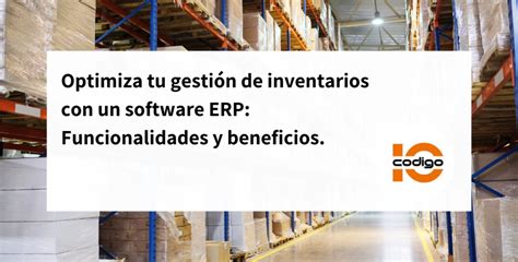 Optimiza Tu Gestión De Inventarios Con Un Software Erp Funcionalidades Y Beneficios Código 10