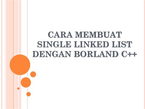PPT CARA MEMBUAT SINGLE LINKED LIST DENGAN BORLAND C PowerPoint Presentation ID