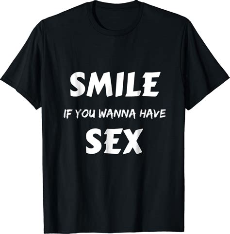 Amazon Com Smile If You Wanna Have Sex T Shirt Clothing