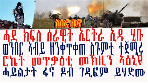 ሰበር ዜና፡ሓደ ክፍለ ሰራዊት ኤርትራ ኢዱ ሂቡ፣ወንበር ኣብይ ዘንቀጥቀጠ ስጉምቲ ተጀሚሩ፣ሮኬት መጥቃዕቲ መኽዚን ኣዕኒዩ፣ሓይልታት ፋኖ ዶብ ገዲፎም