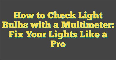 How To Check Light Bulbs With A Multimeter Fix Your Lights Like A Pro