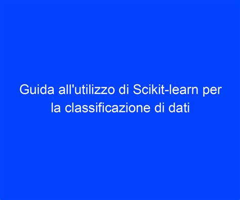 Guida Allutilizzo Di Scikit Learn Per La Classificazione Di Dati Riccardo De Bernardinis