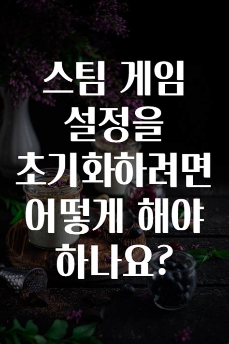 유용한정보 스팀 게임 설정을 초기화하려면 어떻게 해야 하나요 너무 궁금했어요