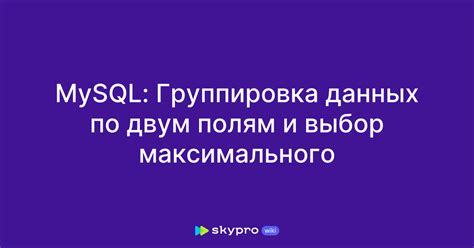 Mysql Группировка данных по двум полям и выбор максимального