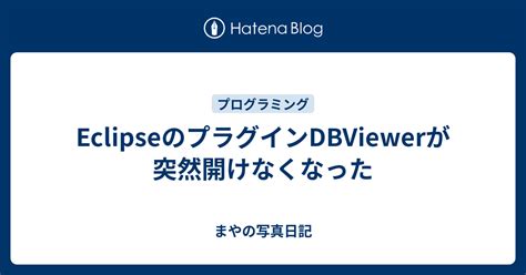 Eclipseのプラグインdbviewerが突然開けなくなった まやの写真日記