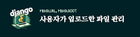장고 시작하기 17 장고 Media 정적 파일 업로드 H A