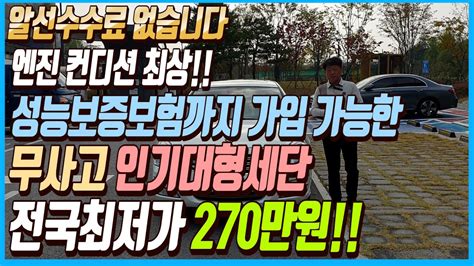 엔진 미션 컨디션 최상 성능보증보험까지 가입 가능한 무사고 인기대형세단 전국최저가 270만원 알선수수료까지 없습니다~ Youtube