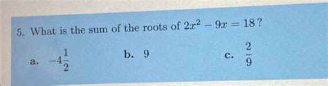 Solved 5 What is the sum of the roots of 2x² 9x 18 a Chegg com