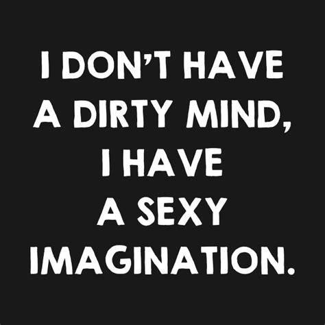 Dirty Mind And Sexy Imagination Funny Sex Quotes Saying Gift Sex Gift T Shirt Teepublic