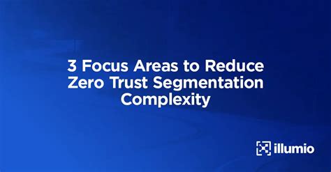 3 Focus Areas To Reduce Zero Trust Segmentation Complexity Illumio