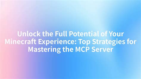 Unlock The Full Potential Of Your Minecraft Experience Top Strategies For Mastering The Mcp Server