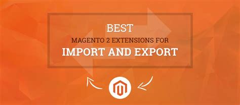 Top 5 Magento 2 Extensions For Importing Exporting And Backing Up Your Website Data