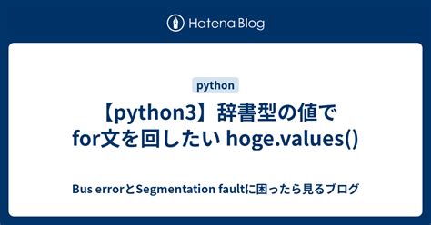 【python3】辞書型の値でfor文を回したい hoge values bus errorとsegmentation faultに