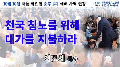 천국 침노를 위해 대가를 지불하라ㅣ마 11 12ㅣ서모세목사ㅣ화요예배 오후 2시예배 사역현장 실시간 생명사역 오후 3시 ㅣ서울성령기도센터 02 797 0191 치유 영권